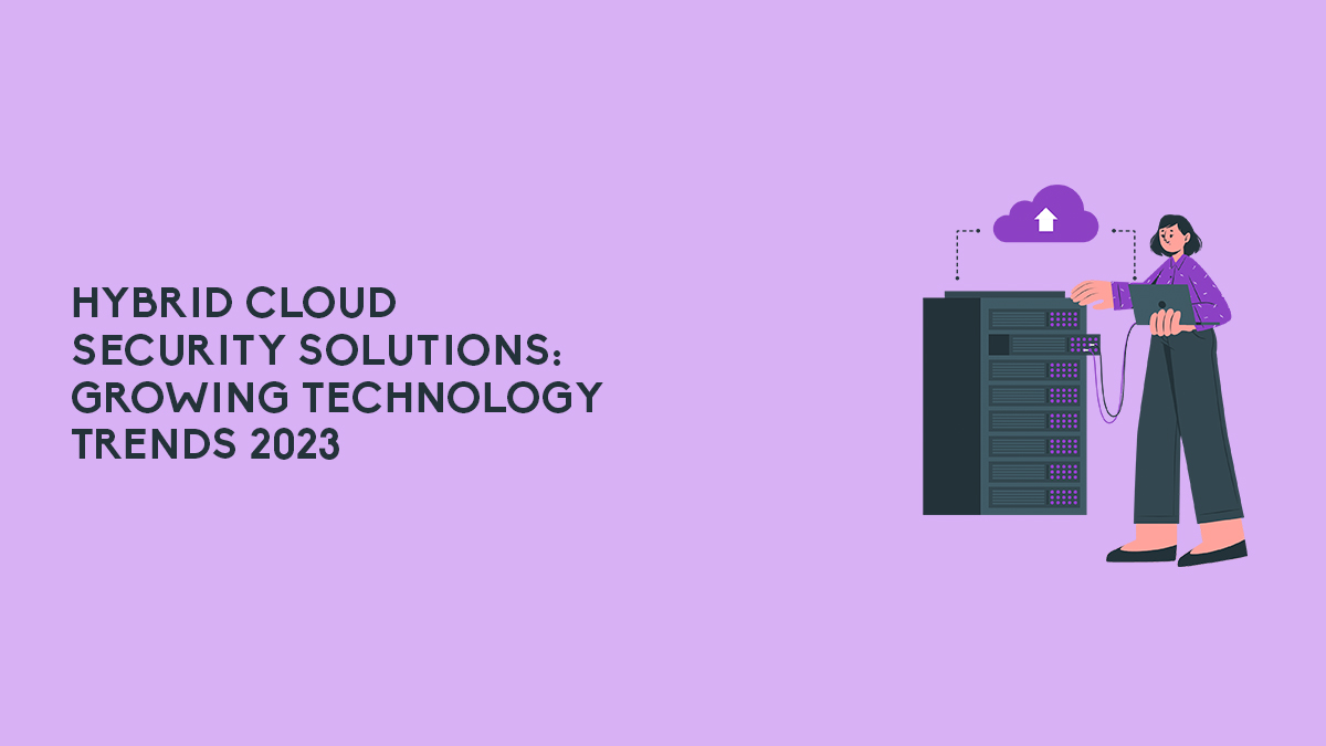 Hybrid Cloud Security Solutions Growing Technology Trends 2023